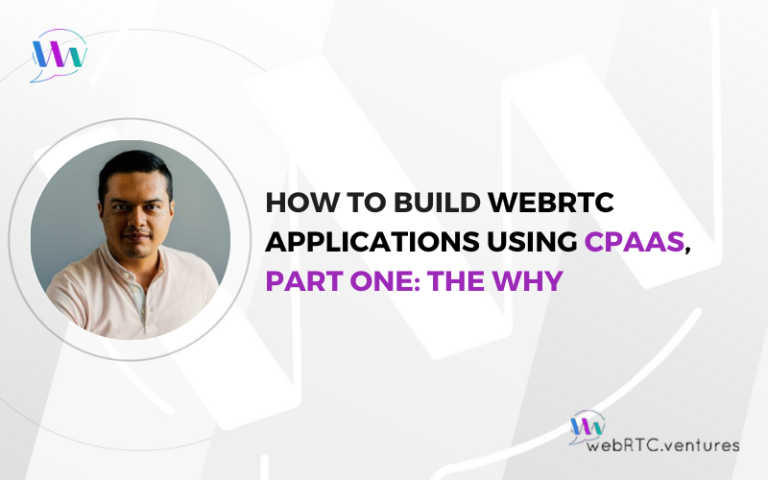 How To Build Webrtc Applications Using Cpaas Part One The Why Webrtcventures